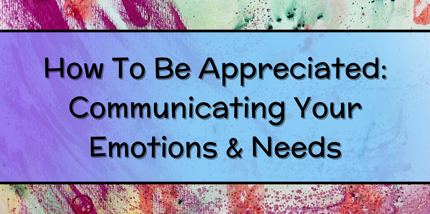 How To Be Appreciated: Communicating Your Emotions & Needs - Kai ...